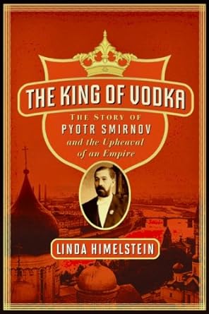 The King of Vodka: The Story of Pyotr Smirnov and the Upheaval of an E ...